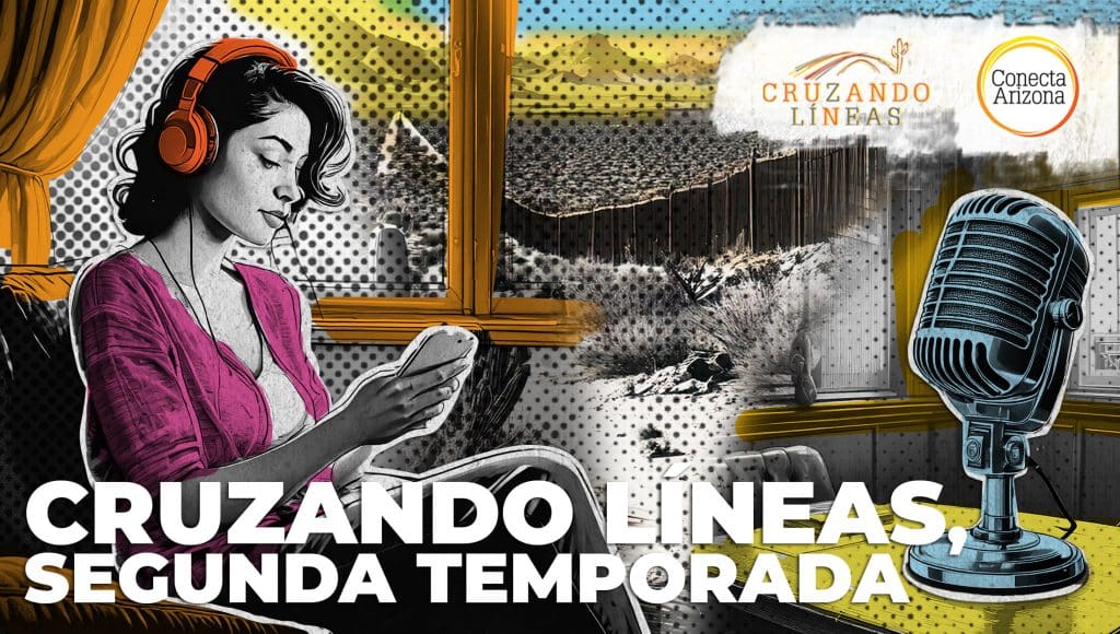2° temporada de Cruzando Líneas, el podcast de Conecta Arizona: “Son ...